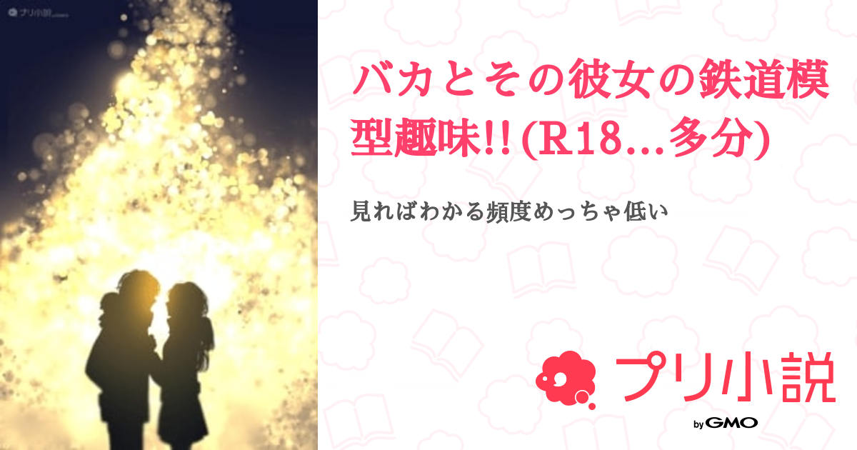第3話：R18（バカとその彼女の鉄道模型趣味!!(R18...多分)）｜無料スマホ夢小説ならプリ小説 byGMO